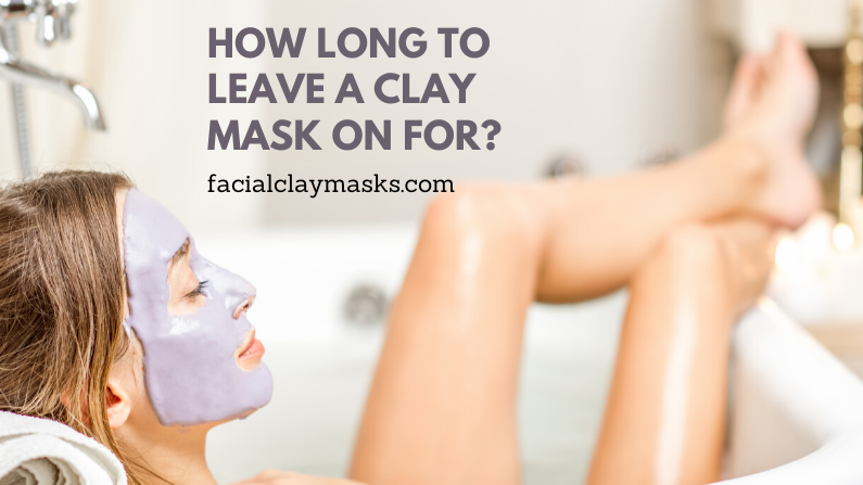How long to leave a Clay Mask on? Facial Clay Masks